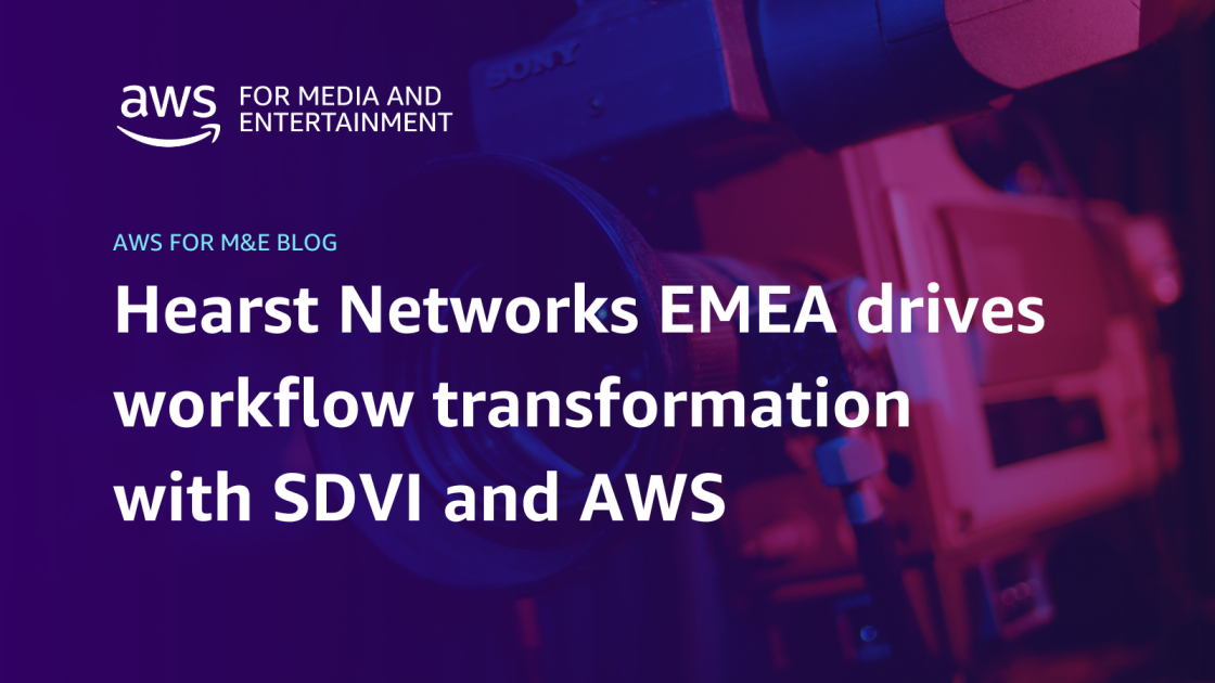 Hearst Networks EMEA drives workflow transformation with SDVI and AWS | AWS for M&E Blog