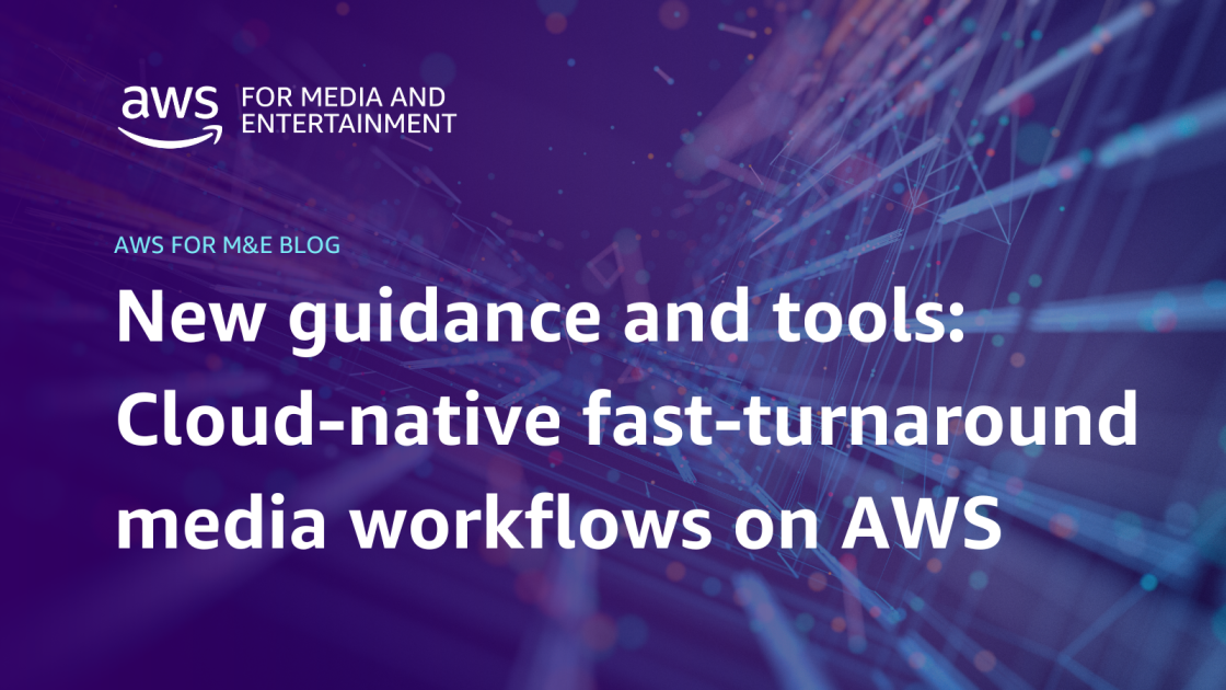 New guidance and tools: Cloud-native fast-turnaround media workflows on AWS | AWS for M&E Blog