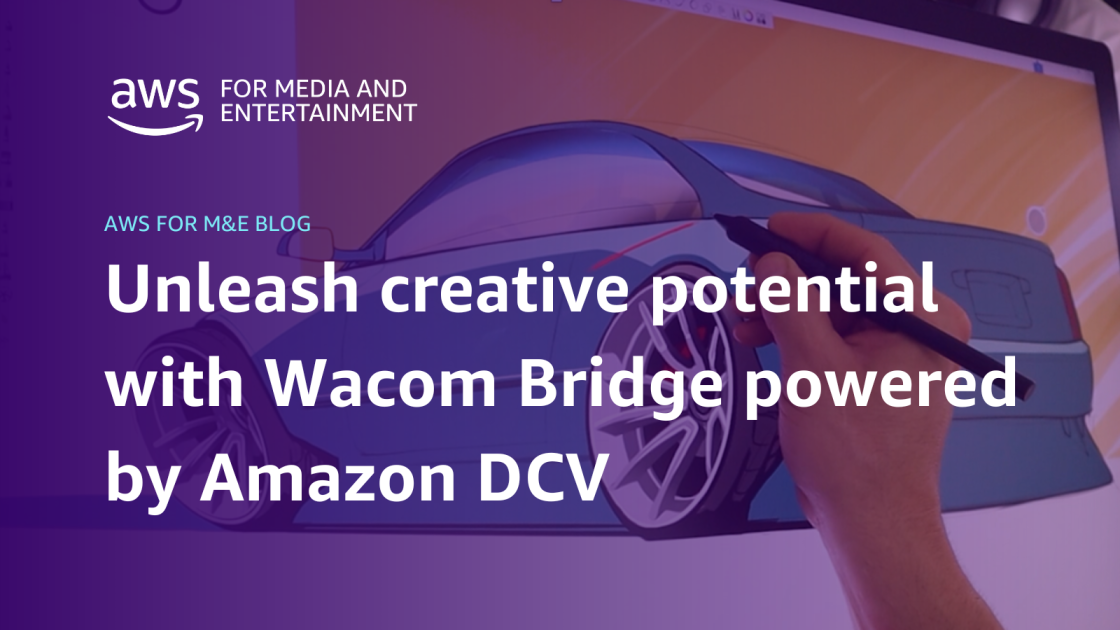 Unleash creative potential with Wacom Bridge powered by Amazon DCV ...