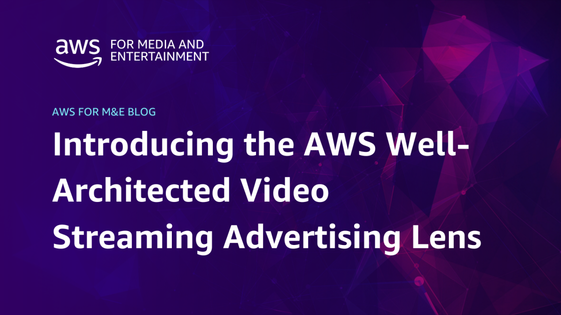 Introducing the AWS Well-Architected Video Streaming Advertising Lens | AWS for M&E Blog