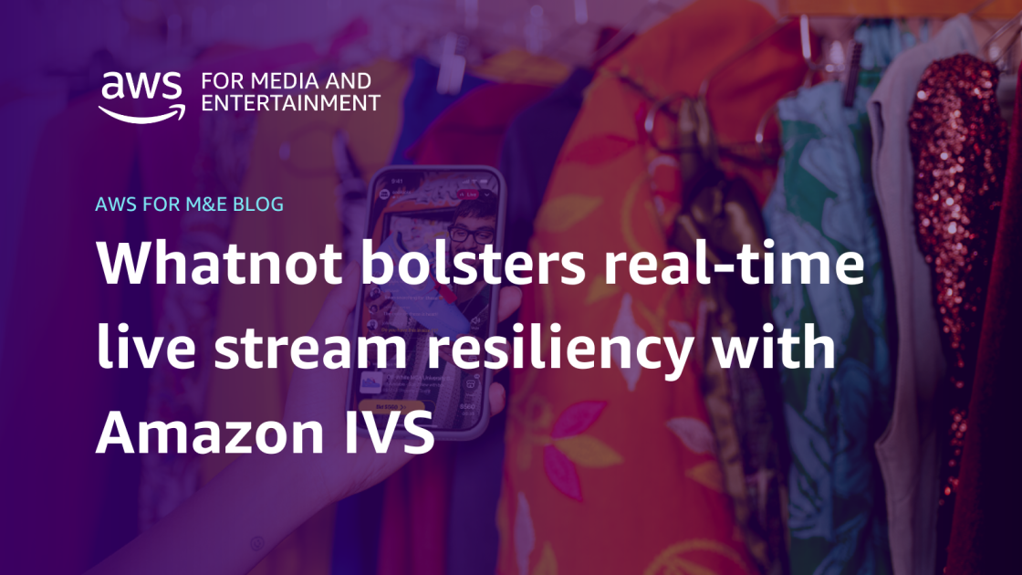 Whatnot bolsters real-time live stream resiliency with Amazon IVS | AWS for M&E Blog