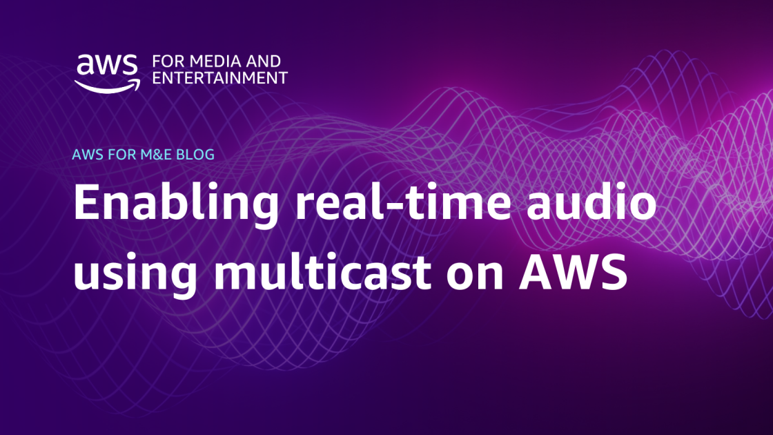 Enabling real-time audio using multicast on AWS | AWS for M&E Blog