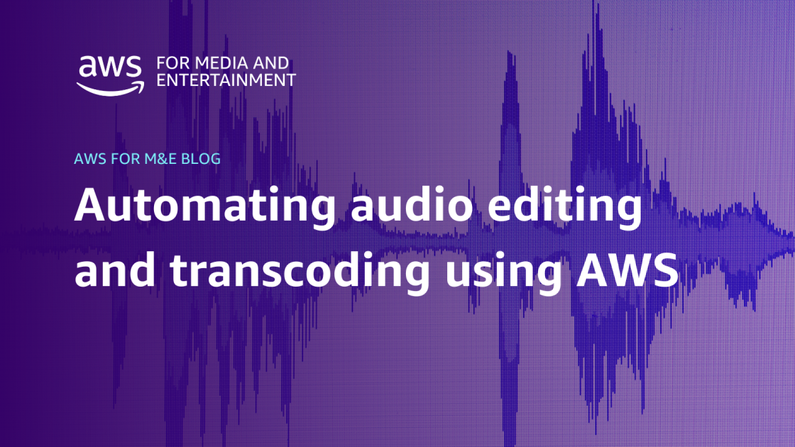 Automating audio editing and transcoding using AWS | AWS for M&E Blog
