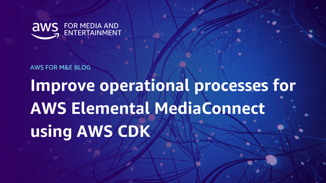 Improve operational processes for AWS Elemental MediaConnect using AWS CDK | AWS for M&E Blog