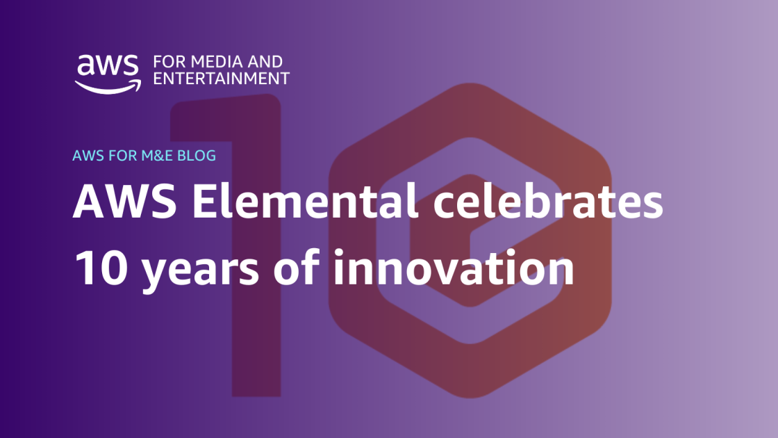 AWS Elemental celebrates 10 years of innovation | AWS for M&E Blog