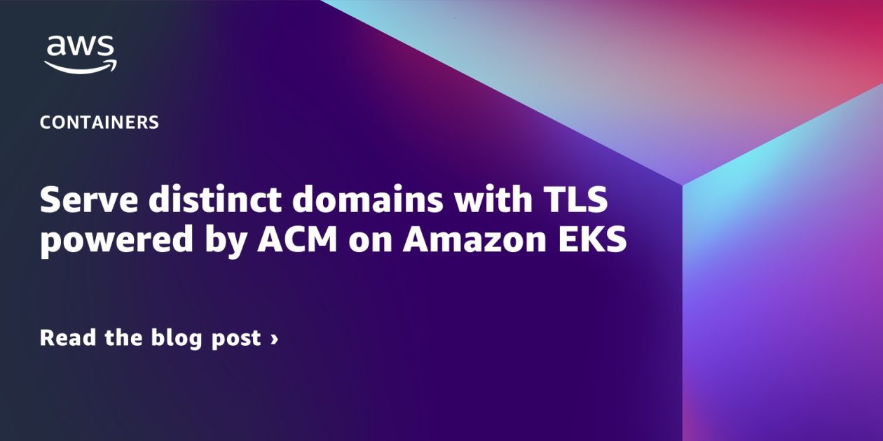 Serve distinct domains with TLS powered by ACM on Amazon EKS | Containers