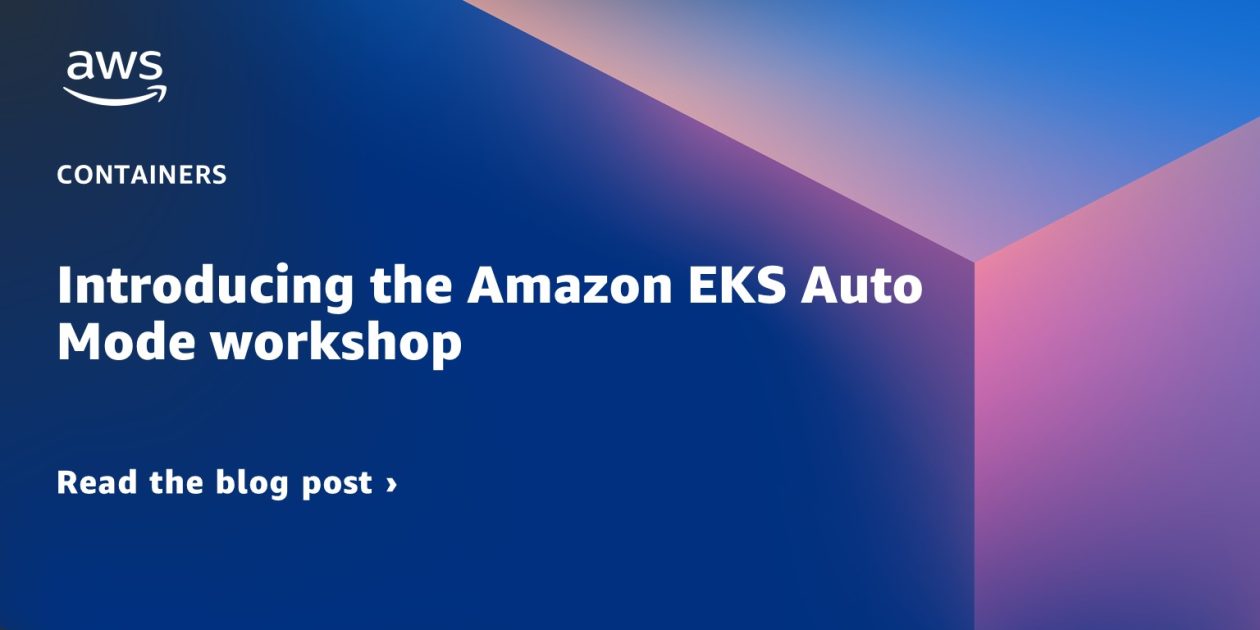 Introducing the Amazon EKS Auto Mode workshop | Containers