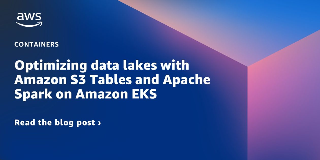 Optimizing data lakes with Amazon S3 Tables and Apache Spark on Amazon EKS | Containers